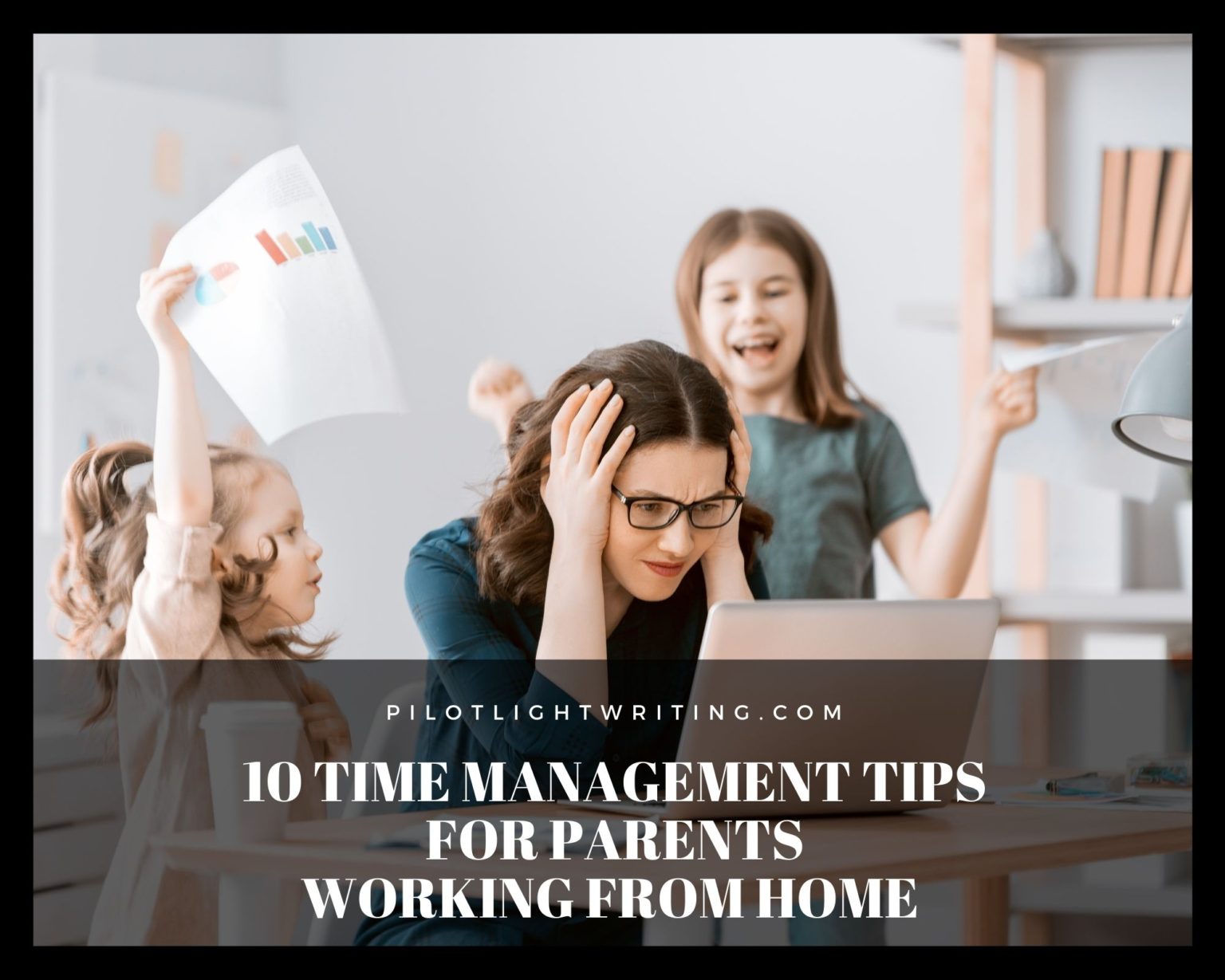 10 Time Management Tips for Parents Working From Home - Pilot Light Writing